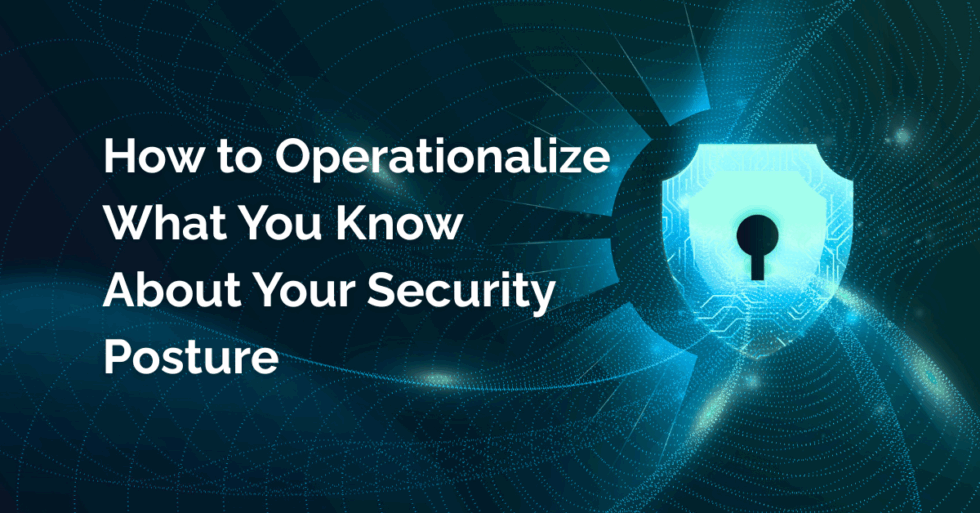 How to Operationalize What You Know About Your Security Posture